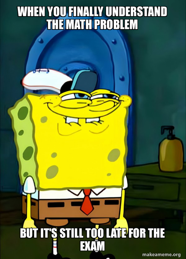 When you finally understand the math problem But it's still too late ...