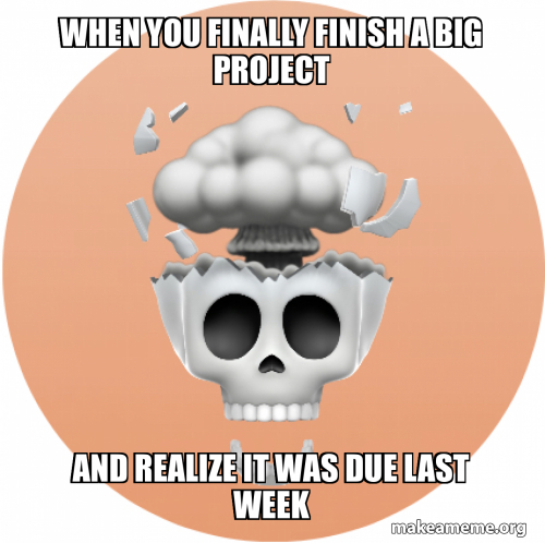 When you finally finish a big project And realize it was due last week ...