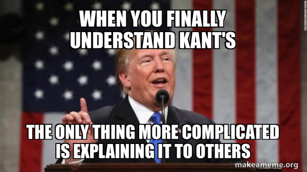 When you finally understand Kant's The only thing more complicated is ...