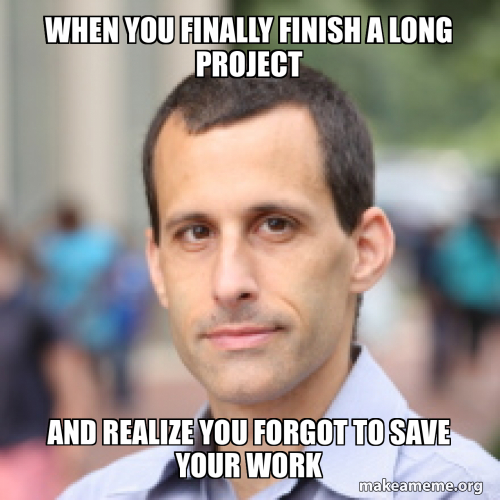 When you finally finish a long project And realize you forgot to save ...