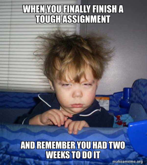 When you finally finish a tough assignment And remember you had two ...