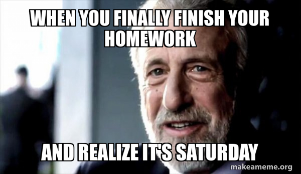 When you finally finish your homework And realize it's Saturday - I ...