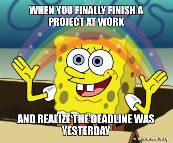 When you finally finish a project at work And realize the deadline was ...