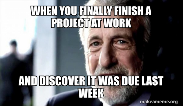 When you finally finish a project at work And discover it was due last ...