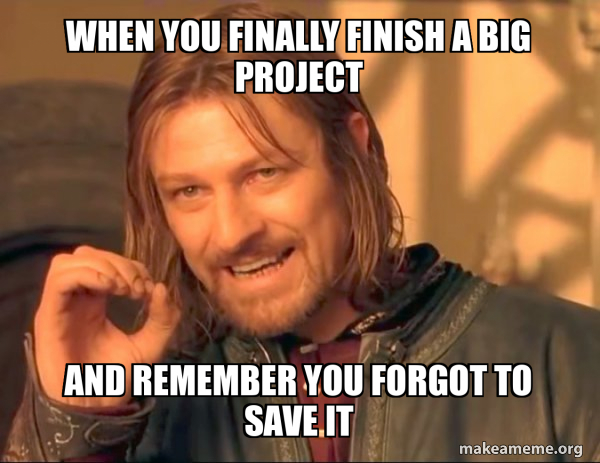 When you finally finish a big project And remember you forgot to save ...