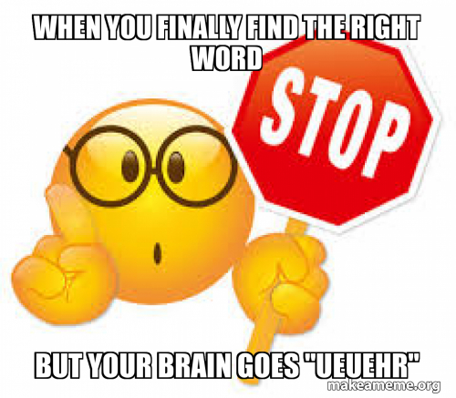 When you finally find the right word But your brain goes "Ueuehr ...