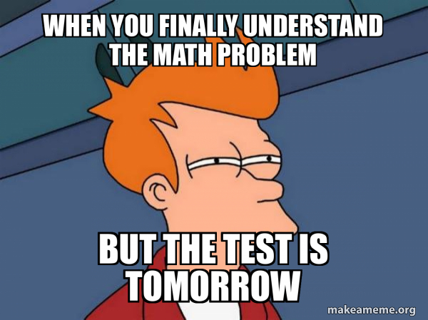 When you finally understand the math problem But the test is tomorrow ...