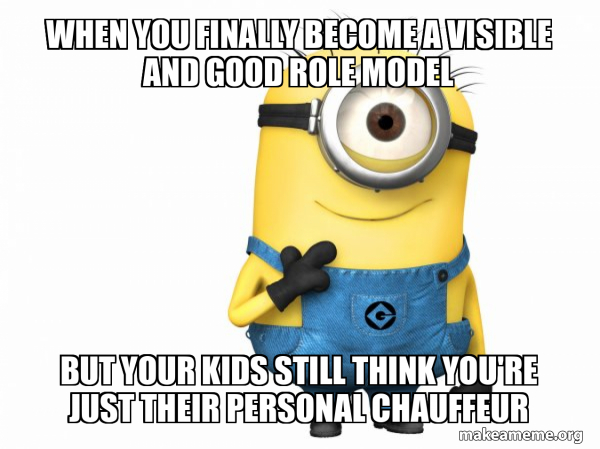 When you finally become a visible and good role model But your kids ...