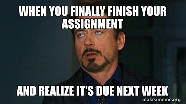 When you finally finish your assignment And realize it's due next week ...