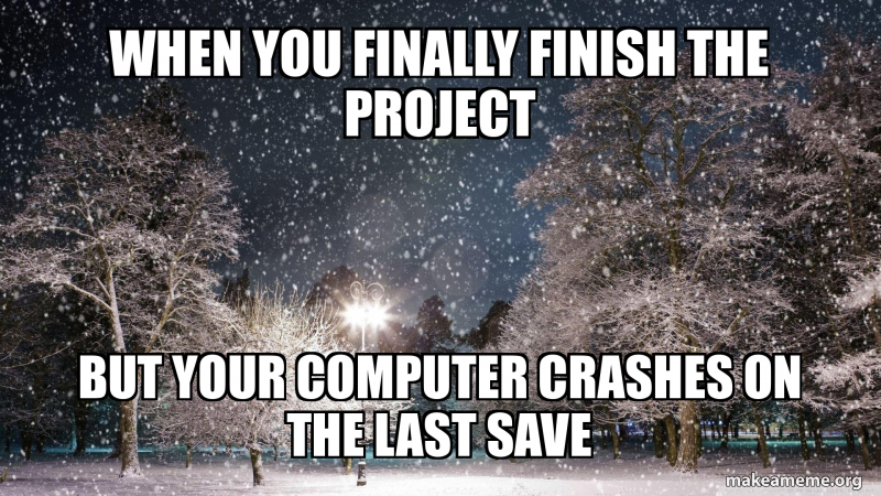 When you finally finish the project But your computer crashes on the ...