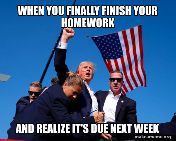 When you finally finish your homework And realize it's due next week ...