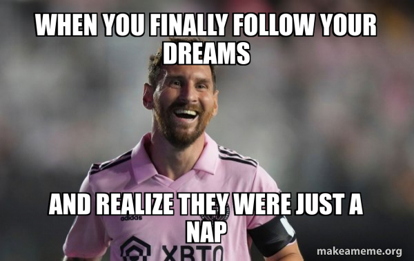 When you finally follow your dreams And realize they were just a nap ...
