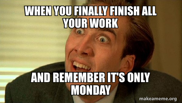 When you finally finish all your work And remember it's only Monday ...