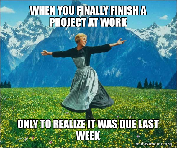 When you finally finish a project at work Only to realize it was due ...