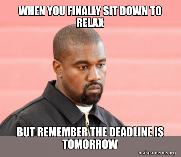 When you finally sit down to relax But remember the deadline is ...