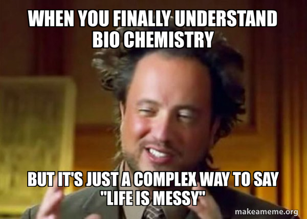 When you finally understand bio chemistry But it's just a complex way ...
