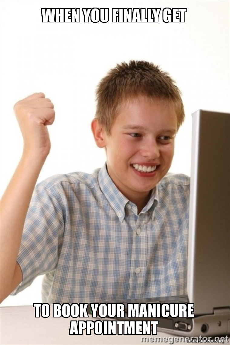 when you finally get to book your manicure appointment - First Day on ...