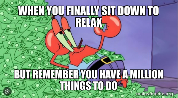 When you finally sit down to relax But remember you have a million ...