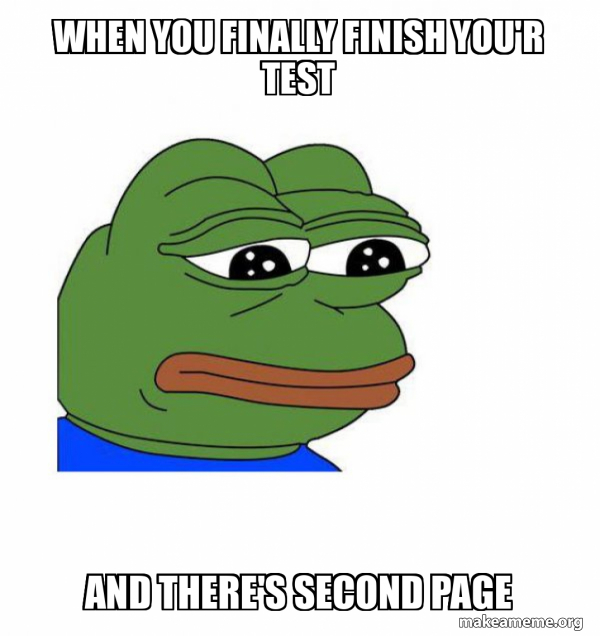 When you finally finish you'r test And there's second page - Feels Bad ...