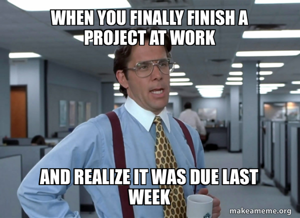 When you finally finish a project at work And realize it was due last ...