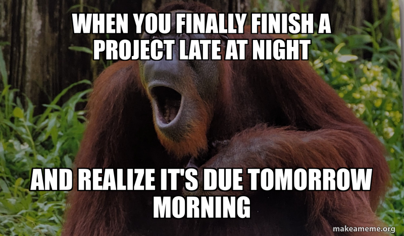 When you finally finish a project late at night And realize it's due ...
