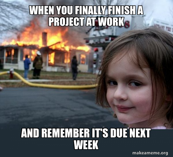 When you finally finish a project at work And remember it's due next ...