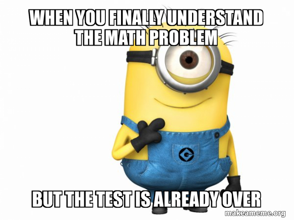 When you finally understand the math problem But the test is already ...