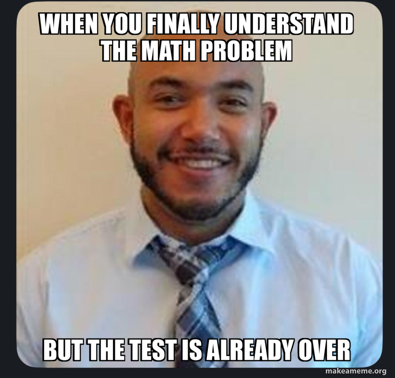 When you finally understand the math problem But the test is already ...