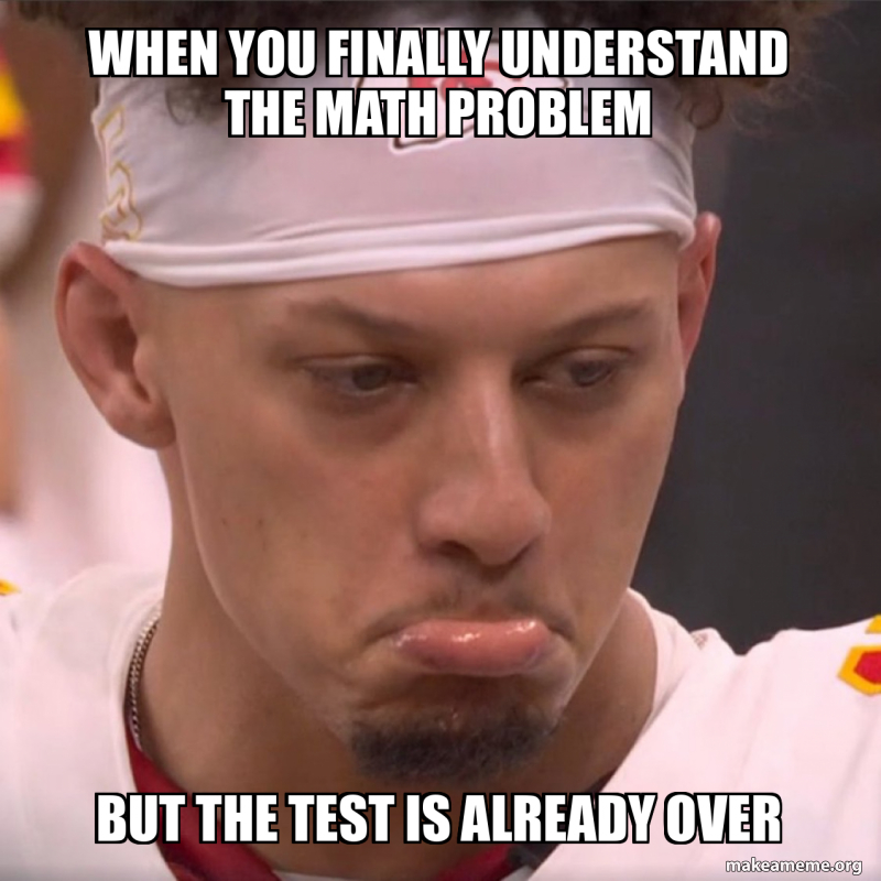 When you finally understand the math problem But the test is already ...