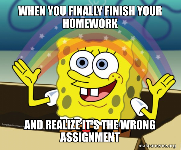 When you finally finish your homework And realize it's the wrong ...