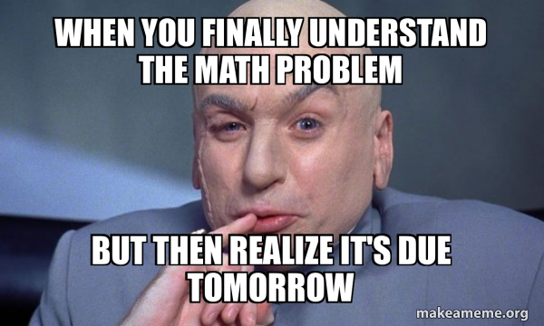 When you finally understand the math problem But then realize it's due tomorrow - You Complete ...