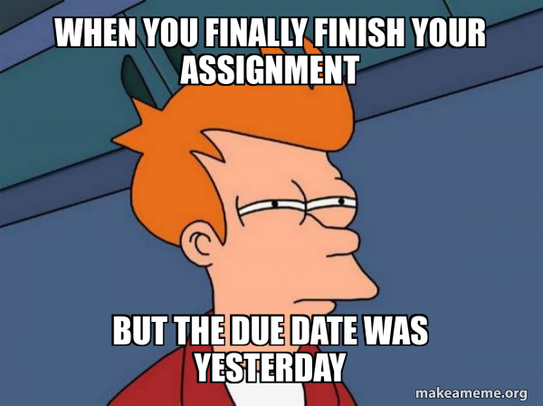 When you finally finish your assignment But the due date was yesterday ...