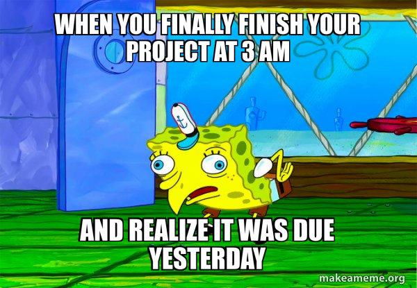 When you finally finish your project at 3 AM And realize it was due ...