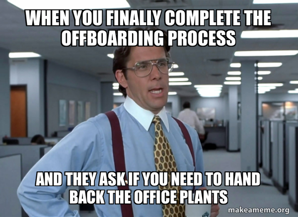 When you finally complete the offboarding process And they ask if you ...