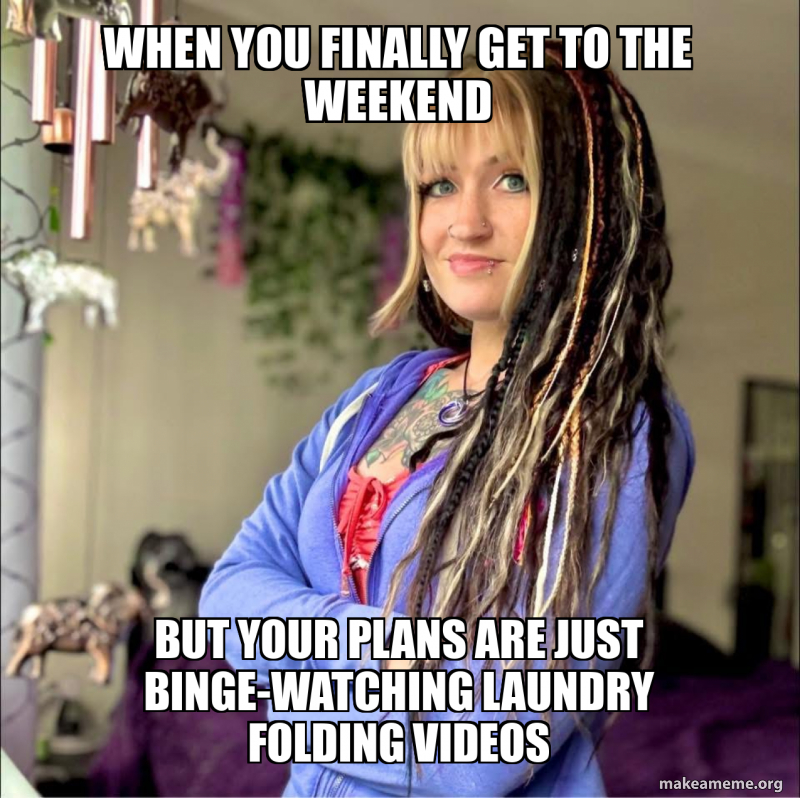 When you finally get to the weekend But your plans are just binge ...