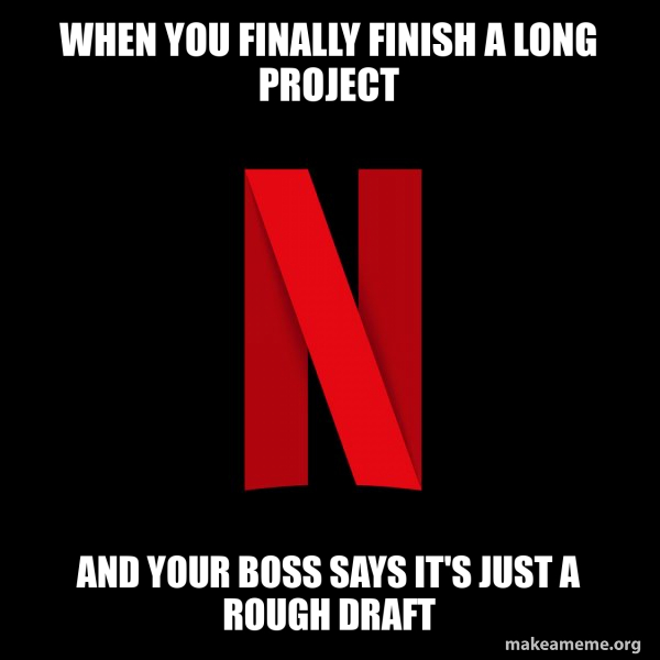 When you finally finish a long project And your boss says it's just a ...