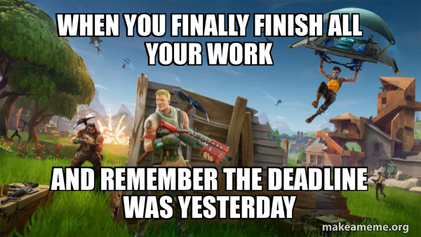 When you finally finish all your work And remember the deadline was ...