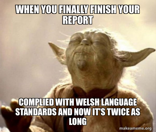 When you finally finish your report Complied with Welsh language ...