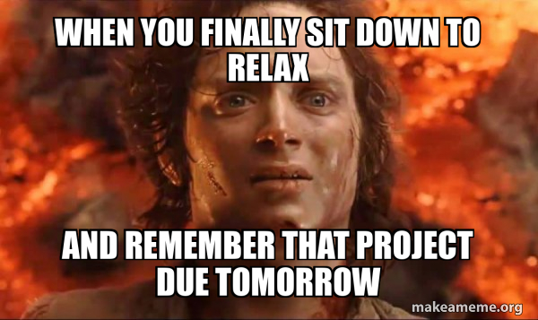 When you finally sit down to relax And remember that project due ...