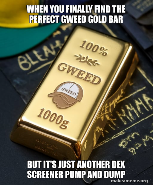 When you finally find the perfect GWEED gold bar But it's just another ...