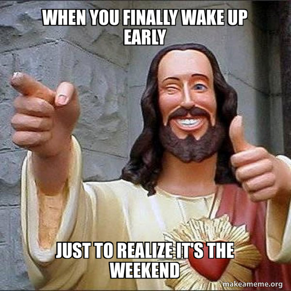 When you finally wake up early Just to realize it's the weekend - Cool ...