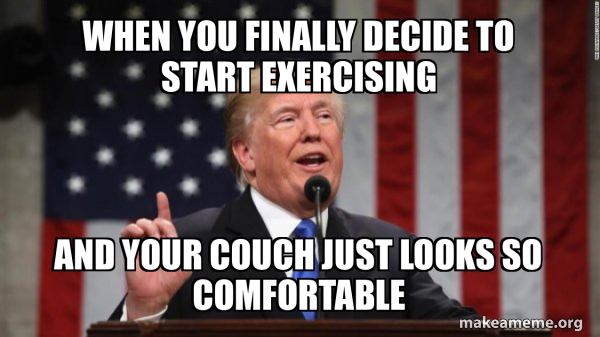 When you finally decide to start exercising And your couch just looks ...