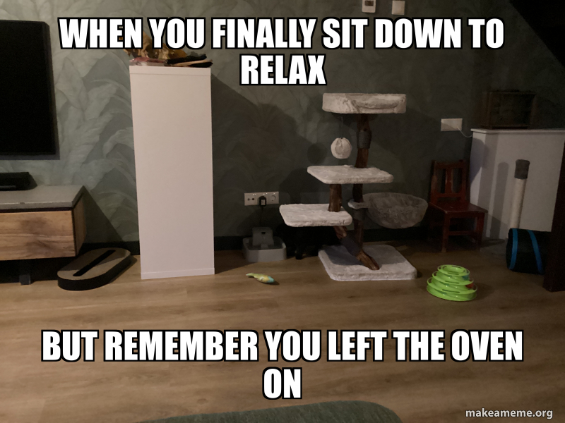 When you finally sit down to relax But remember you left the oven on ...
