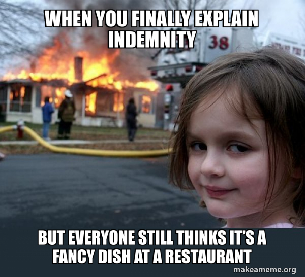 When you finally explain indemnity But everyone still thinks it’s a ...