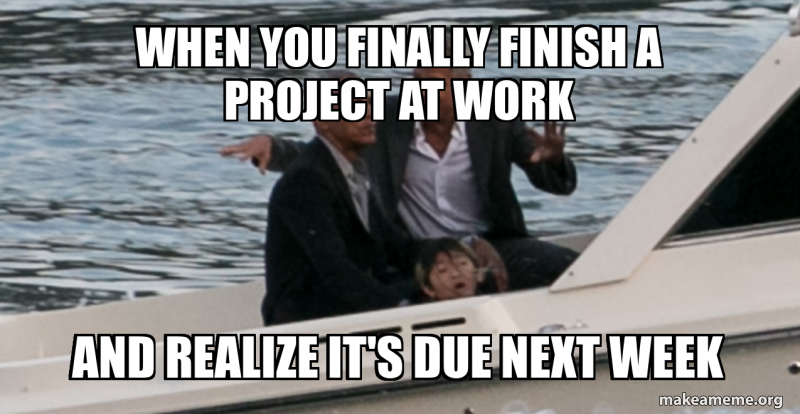 When you finally finish a project at work And realize it's due next ...
