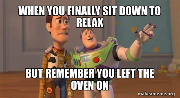 When you finally sit down to relax But remember you left the oven on ...