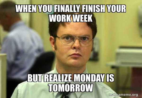 When you finally finish your work week But realize Monday is tomorrow ...