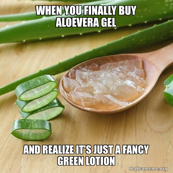 When you finally buy Aloevera Gel And realize it's just a fancy green ...