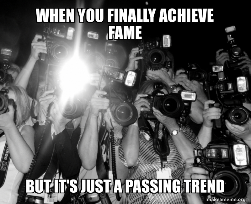 When you finally achieve fame But it's just a passing trend Meme Generator