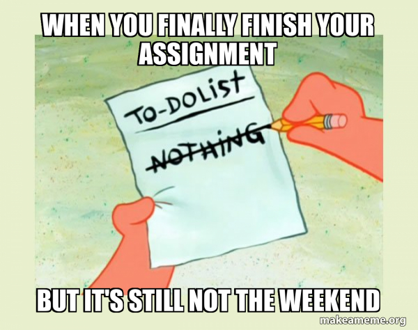 When you finally finish your assignment But it's still not the weekend ...